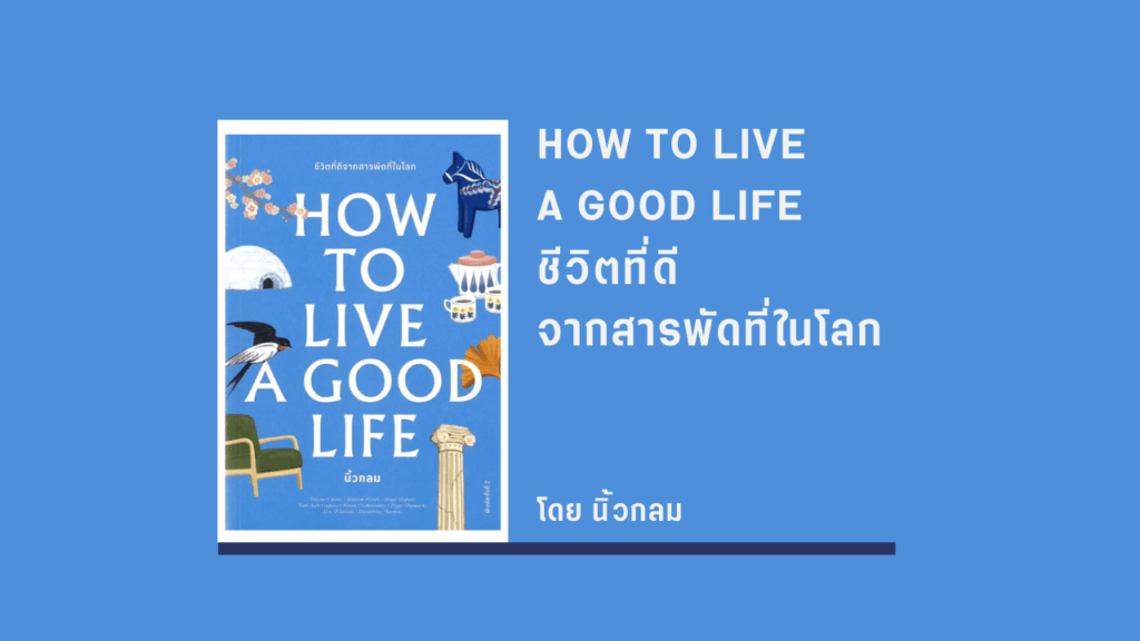 สรุปหนังสือ How to Live a Good Life ชีวิตที่ดีจากสารพัดที่ในโลก